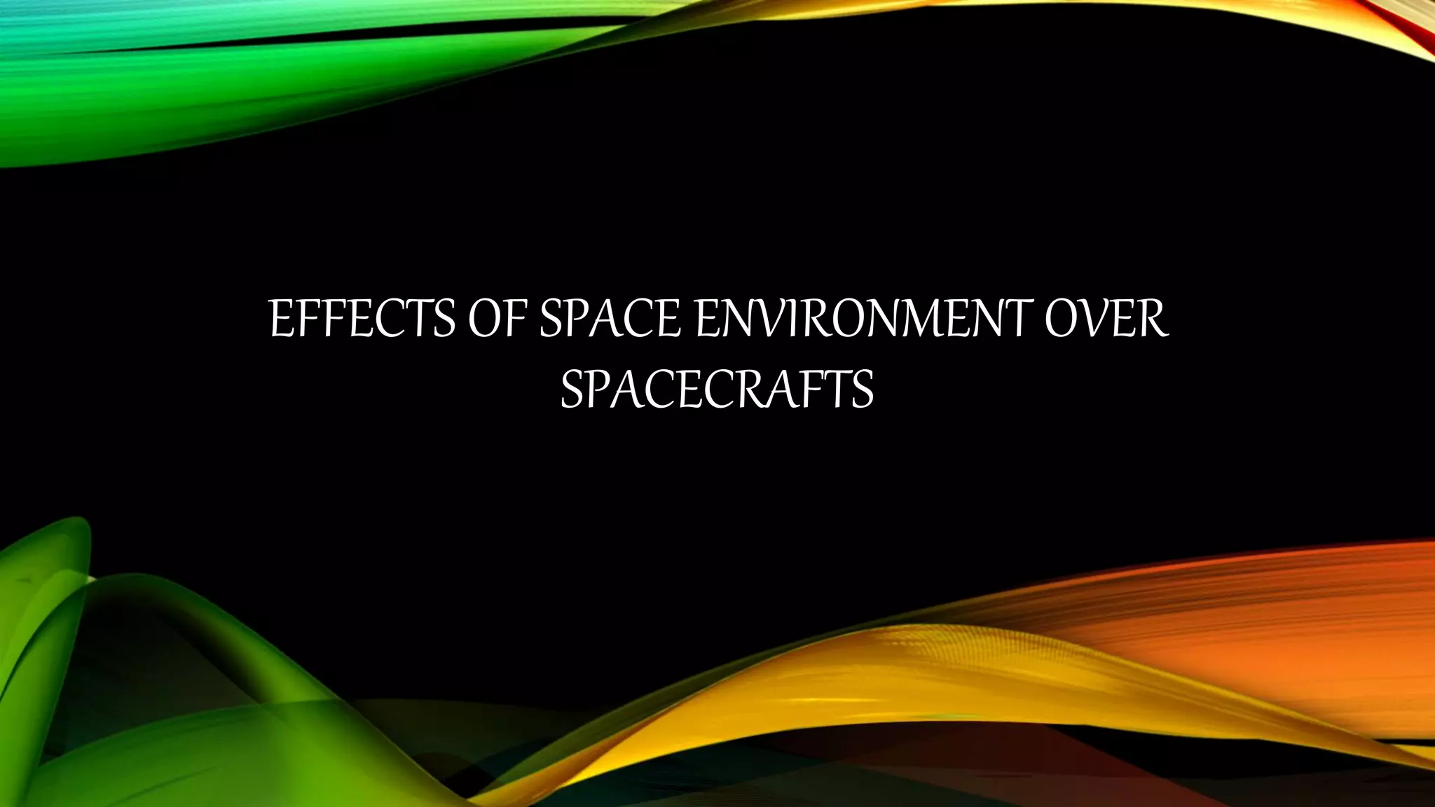 Effects of space environment over spacecrafts | PPTX
