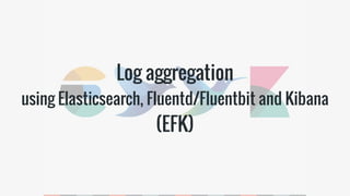 Log aggregation: using Elasticsearch, Fluentd/Fluentbit and Kibana (EFK) | PPT