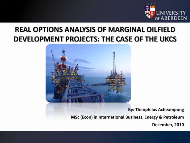REAL OPTIONS ANALYSIS OF MARGINAL OILFIELD DEVELOPMENT PROJECTS: THE ...