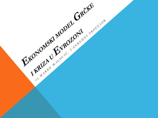 Ekonomski model Grčke i kriza u Evrozoni, prof. dr Marko Malović | PPT