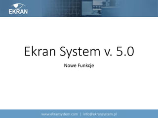 Ekran System 5.0 Nowe Funkcje (Release Notes) | PPTX