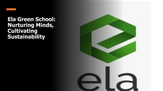 Ela Green School - Nurturing Minds,Cultivating Sustainability | PPTX