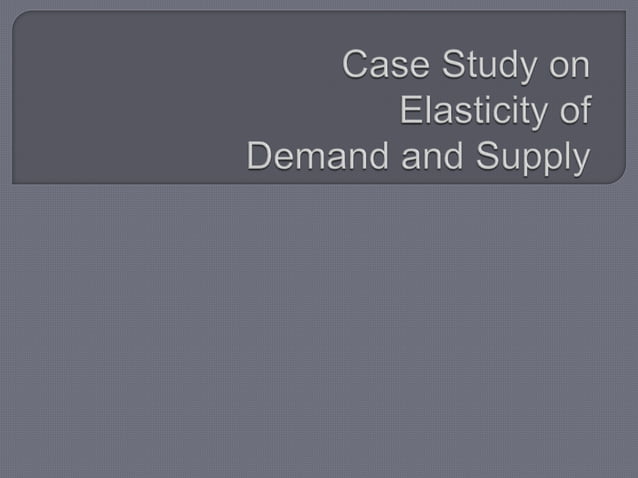 Elasticity of demand, elasticity of supply, case study | PPTX