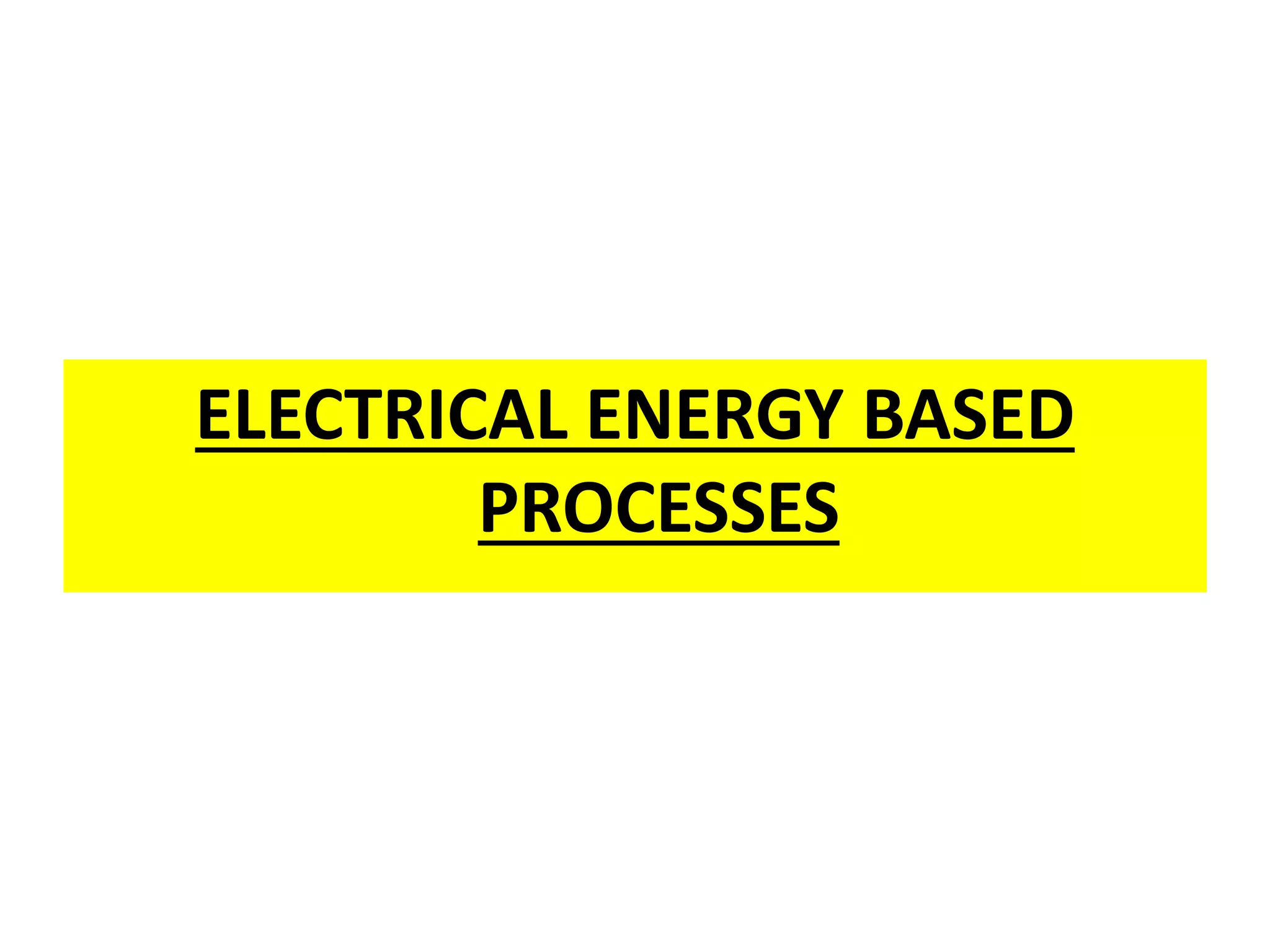 Electrical energy based processes | PPTX