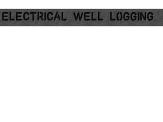 Electrical well logging | PPTX