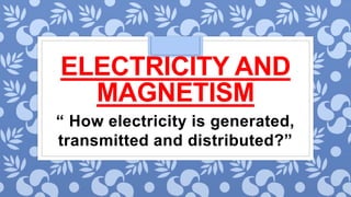 ELECTRICITY AND MAGNETISM "How electricity is generated, transmitted ...