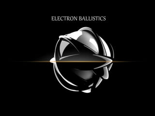 Electron ballistics | PPTX