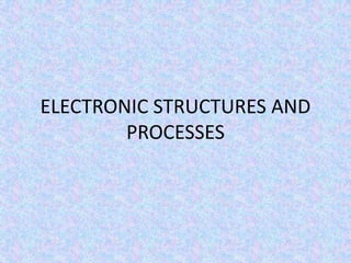 Electronic structures and processes report | PPTX