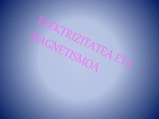 Elektrizitatea eta Magnetismoa | PPTX