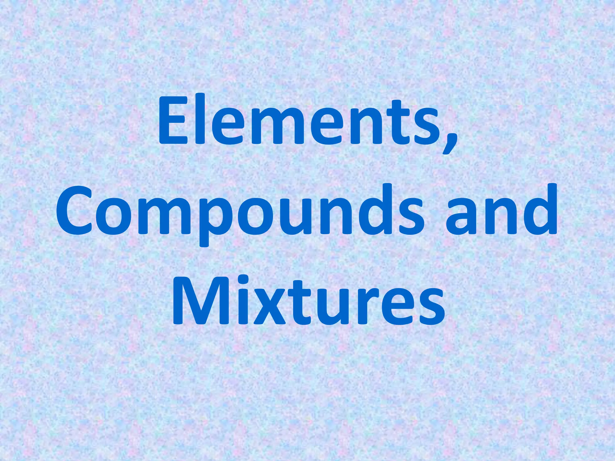 Chemistry Elements Compounds and Mixtures.pptx