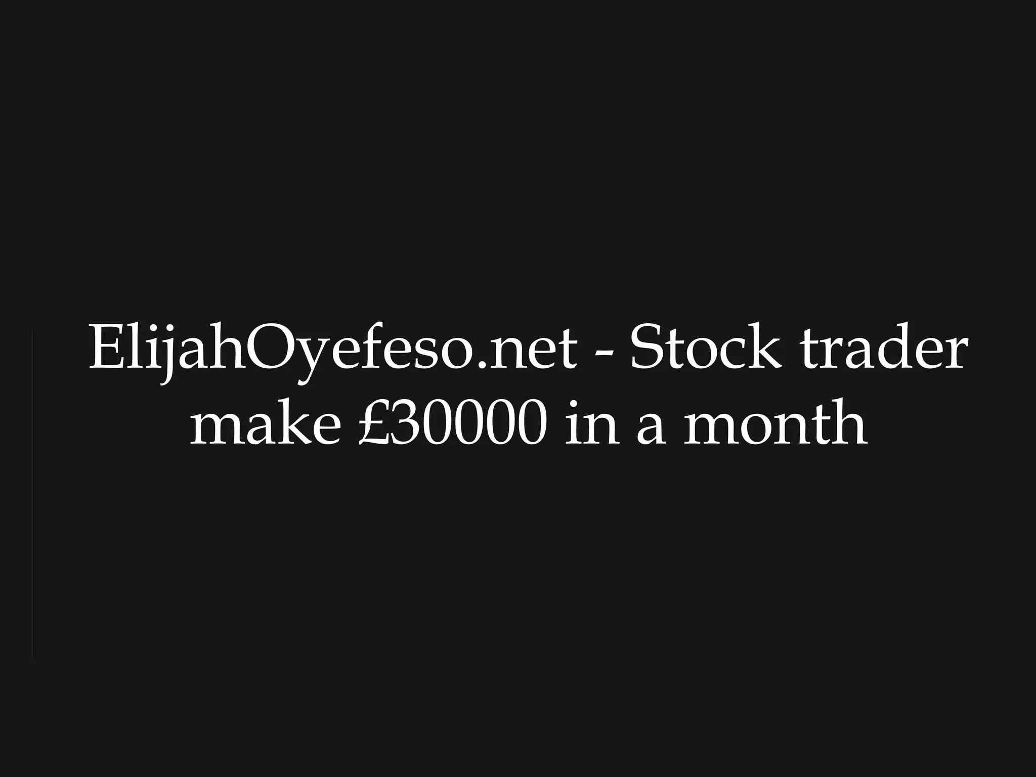ElijahOyefeso.net - Stock trader make £30000 in a month | PPT