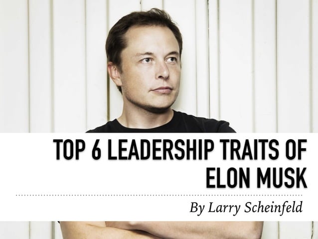 Larry Scheinfeld: Top 6 Leadership Traits of Elon Musk by Larry Scheinfeld