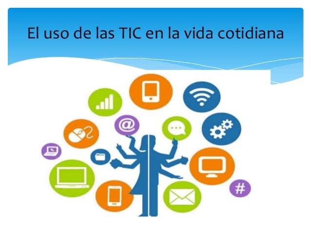 El uso de las tic en la vida cotidiana