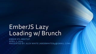 Ember STL Meetup - Lazy Loading using Brunch | PPTX