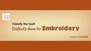 What causes defects due to embroidery? | PPTX