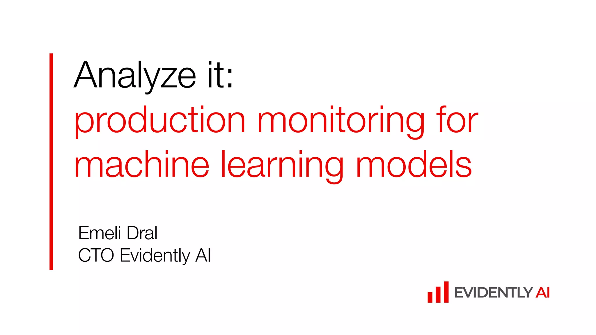 Emeli Dral (Evidently AI) – Analyze it: production monitoring for machine learning models | PPT