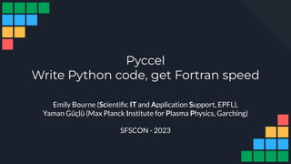 SFSCON23 - Emily Bourne Yaman Güçlü - Pyccel write Python code, get ...