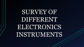 SURVEY OF DIFFERENT ELECTRONICS INSTRUMENTS.pptx