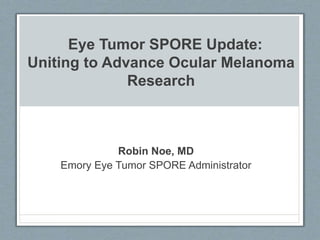 Emory Eye Tumor SPORE Update - Robin Noe, MD | PPT