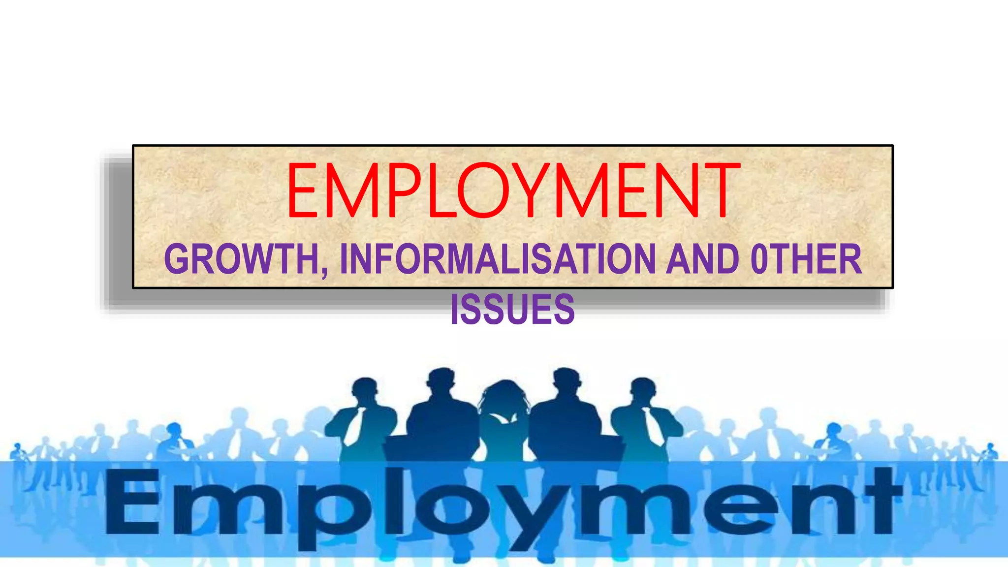 Employment - Growth, Informalisation and other issues | PPTX