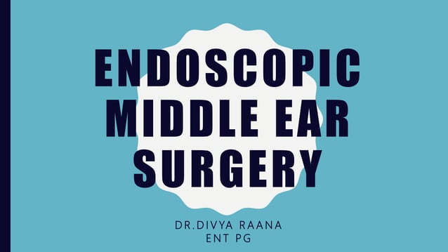 Endoscopic middle ear surgery | PPTX | Ear, Nose and Throat Conditions | Diseases and Conditions