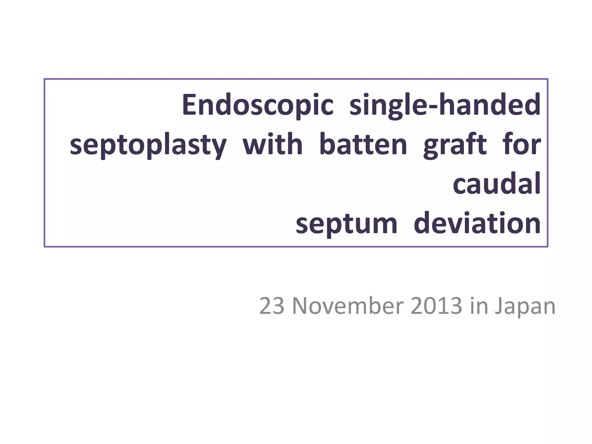 Endoscopic single handed septoplasty with batten graft for caudal | PPTX