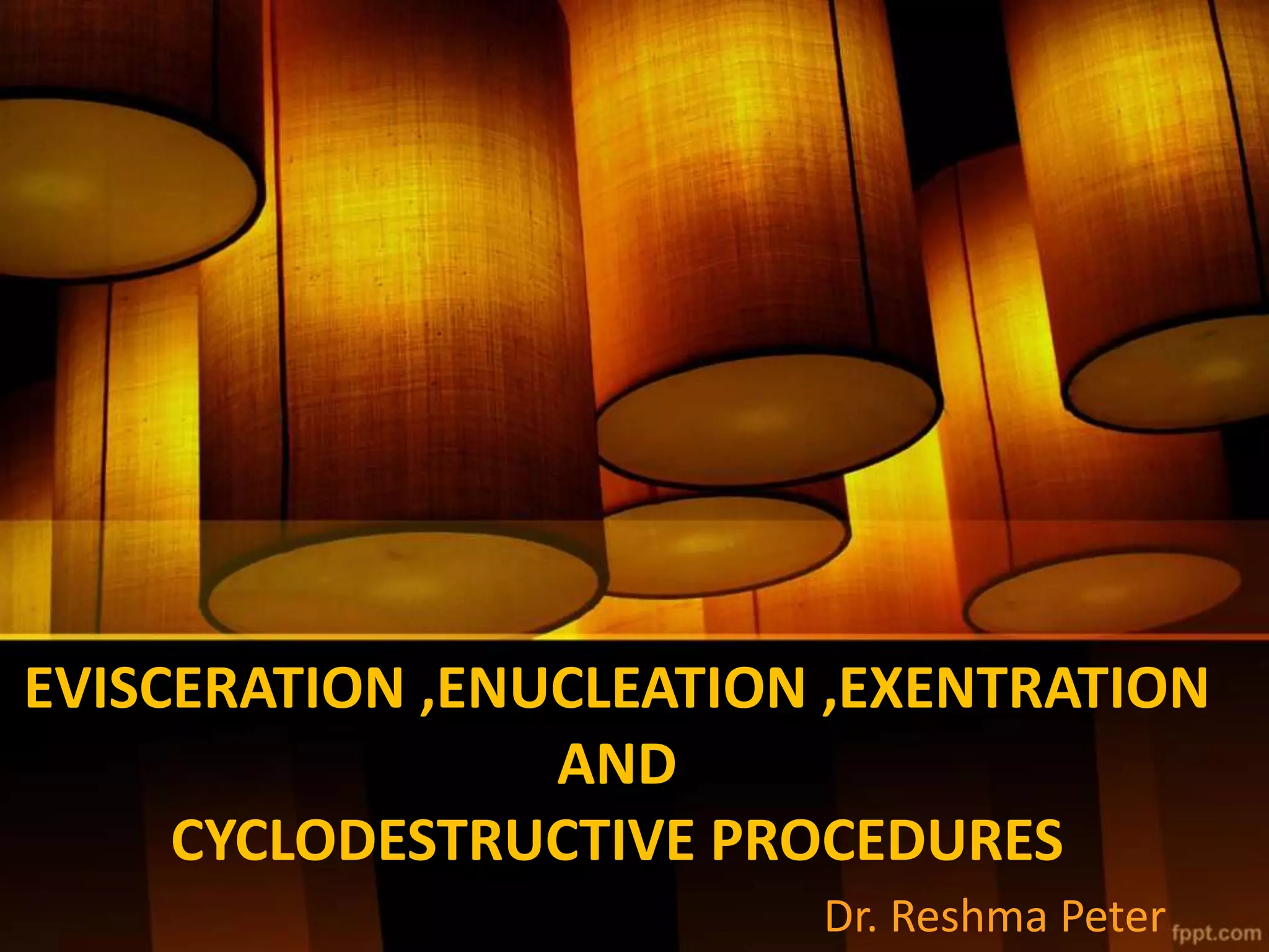 EVISCERATION, ENUCLEATION, EXENTRATION, CYCLODESTRUCTIVE PROCEDURES | PPTX