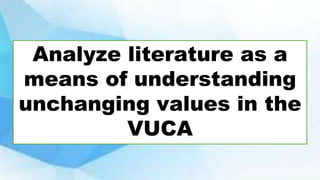 English 9 Analyze literature as a means of understanding unchanging values in the VUCA.pptx