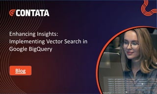 Enhancing Insights-Implementing Vector Search in Google BigQuery | PPT
