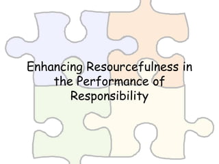 Enhancing resourcefulness in the performance of responsibility | PPT