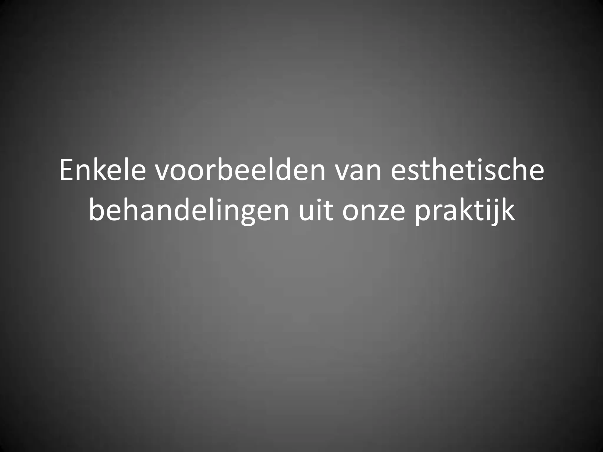 Enkele voorbeelden van esthetische behandelingen uit onze praktijk | PPTX