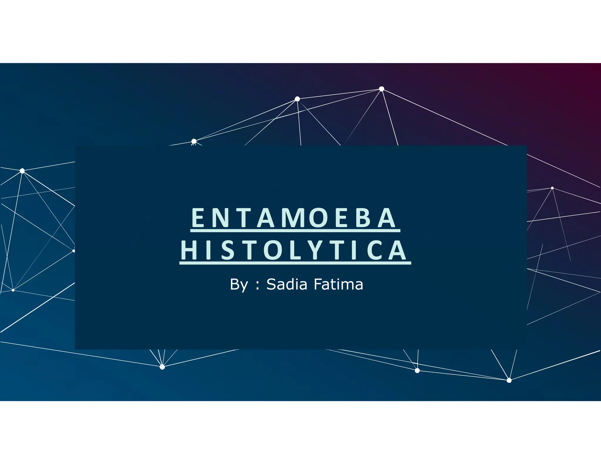 ENTAMOEBA HISTOLYTICA BY SADIA FATIMA - pdf | PPT