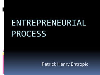 Entrepreneurial Process - Patrick Henry Entropic | PPTX