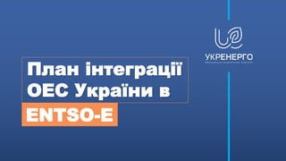 План інтеграції ОЕС України в ENTSO-E | PPT