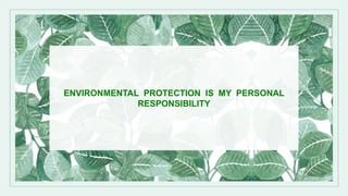 ENVIRONMENTAL PROTECTION IS MY PERSONAL RESPONSIBILITY.pptx