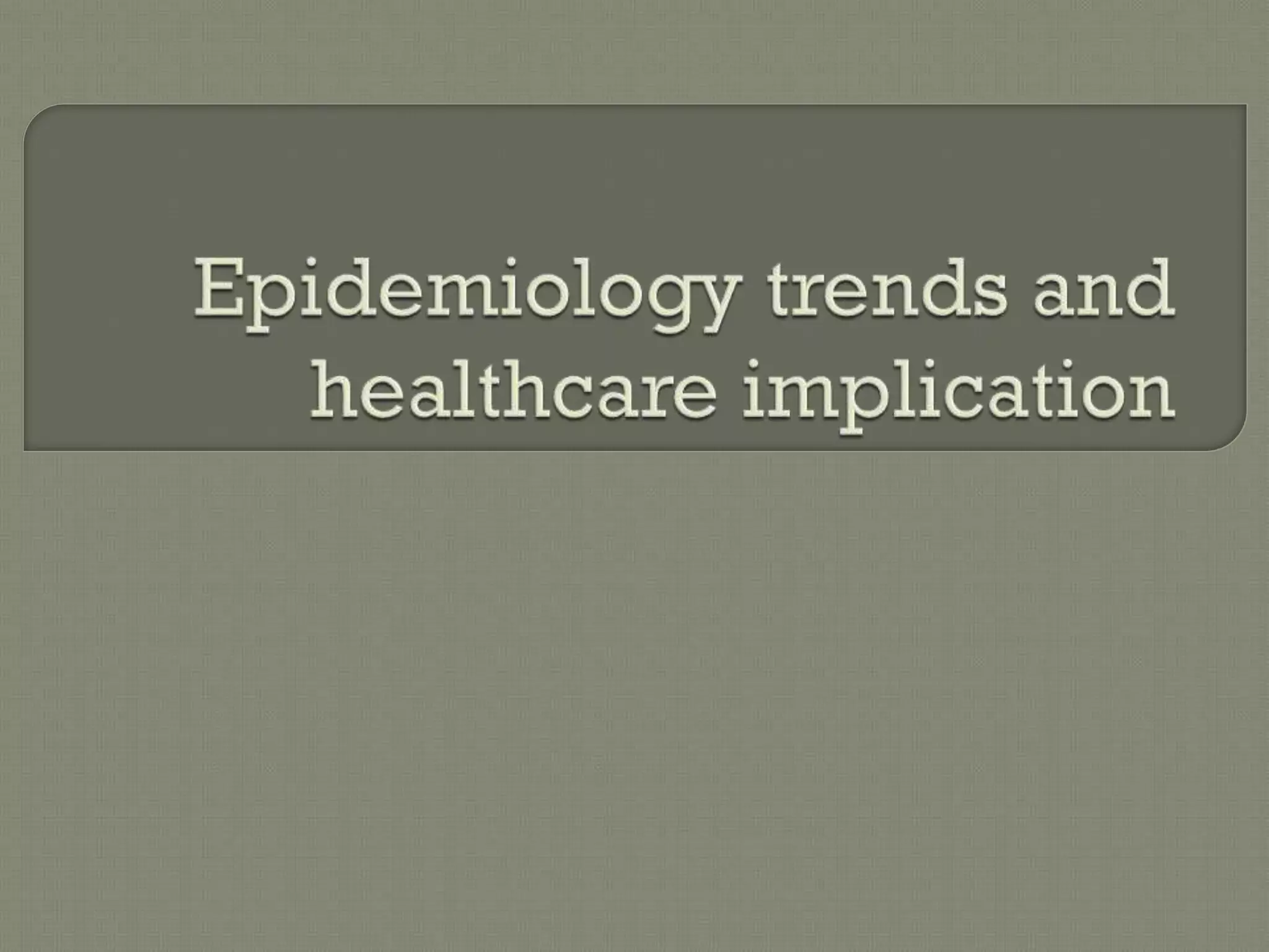 Epidemiological trends and health care implication | PPT