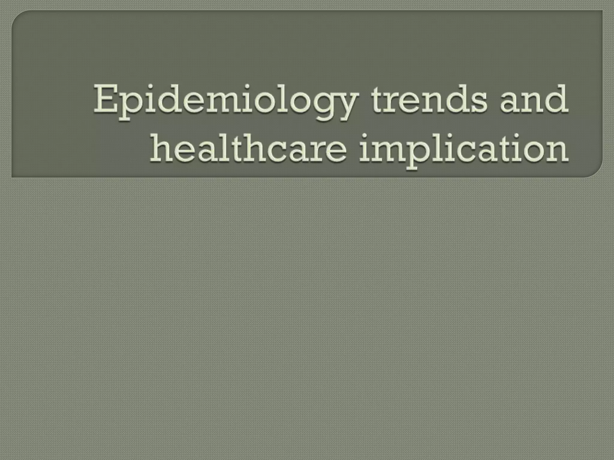Epidemiology trends and healthcare implication | PPT