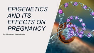 Epigenetics and its effects in pregnancy by Dr. Mohamed Salem | PPTX