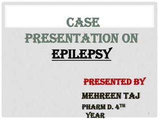 Epilepsy case presentation by mehreen taj IVth parm D | PPT