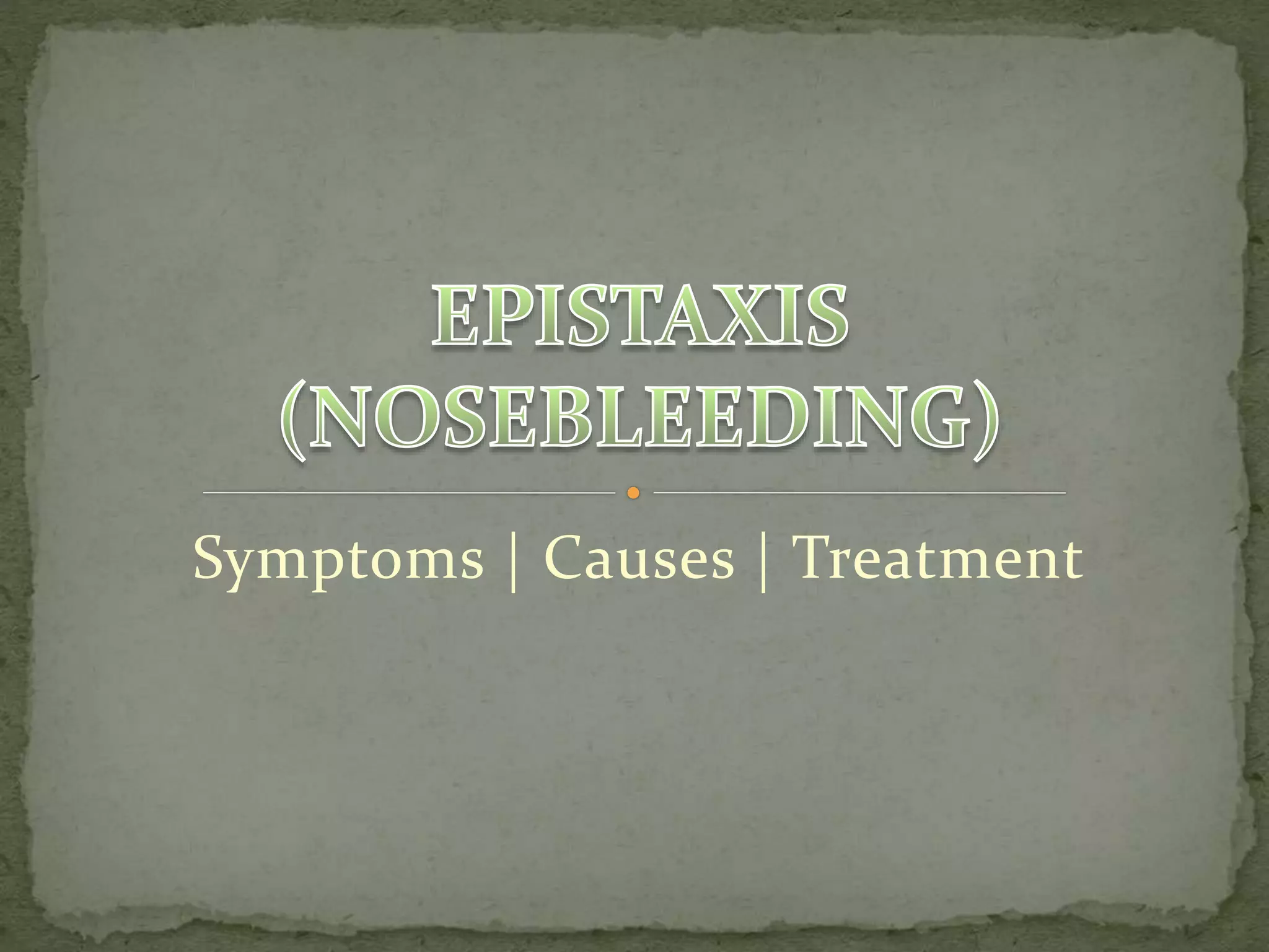 Epistaxis(Nosebleeding): Causes and Treatment | PPTX