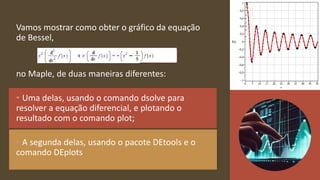 Equação diferencial de Bessel no Maple com DEtools.pptx