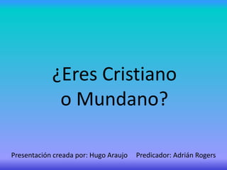 ¿Eres un cristiano o un mundano?. Hugo Araujo | PPTX