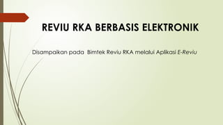 E REVIU Berbasis Elektronikpad Bimtek Reviu RKA | PPTX