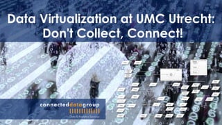 Data Virtualization at UMC Utrecht: Don't Collect, Connect! by Erik ...