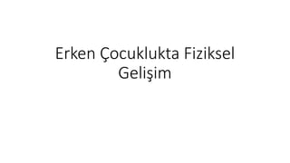 TR Erken Çocuklukta Fiziksel Gelişim.pptx