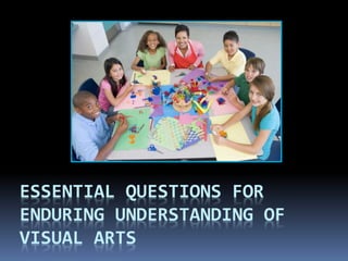 Essential questions and enduring understandings of Visual Arts | PPTX
