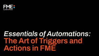Essentials of Automations: The Art of Triggers and Actions in FME | PPT