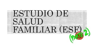 ESTUDIO DE SALUD FAMILIAR (ESF) 2.pptx