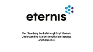Eternis - Chemistry Behind Phenyl Ethyl Alcohol | PPTX