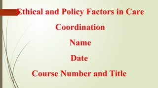Ethical and Policy Factors in Care Coordination.pptx